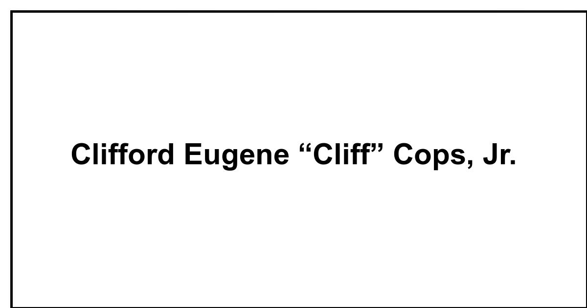 Obituary: Clifford Eugene “Cliff” Cops, Jr.